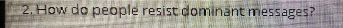 Solved 2. How do people resist dominant messages? | Chegg.com