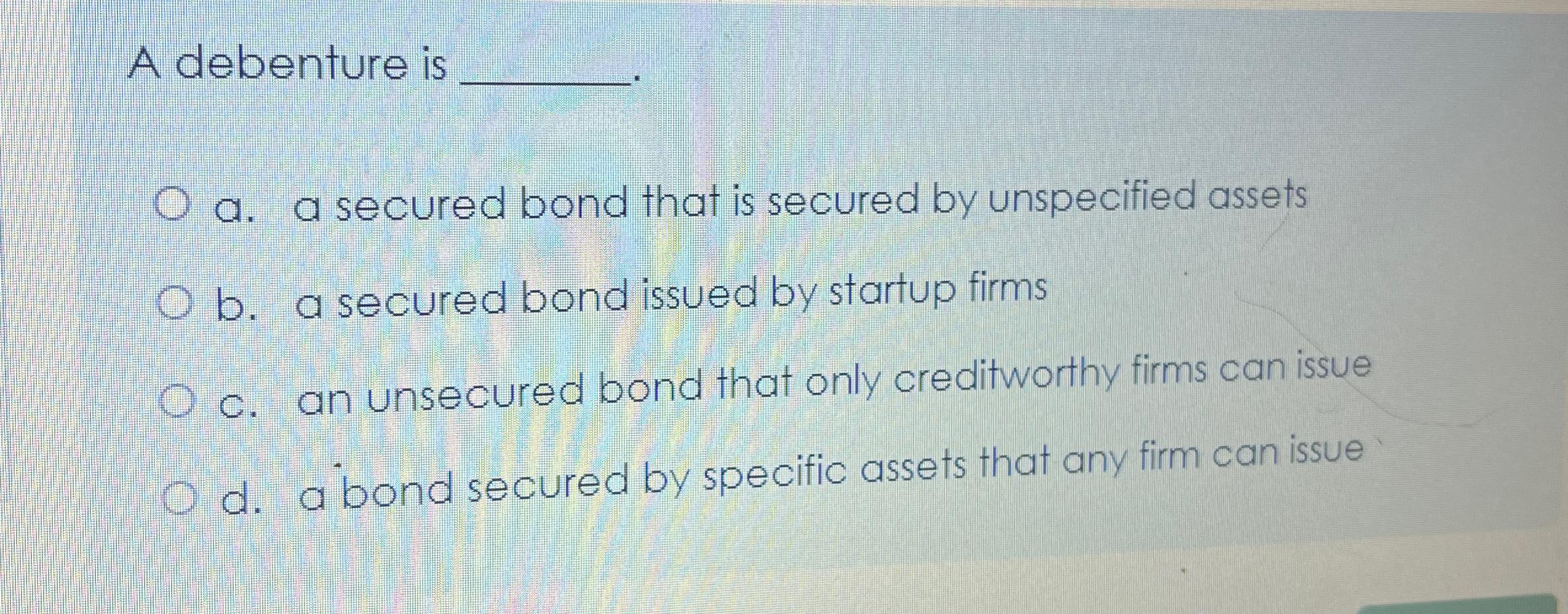 Solved A debenture isa. ﻿a secured bond that is secured by | Chegg.com