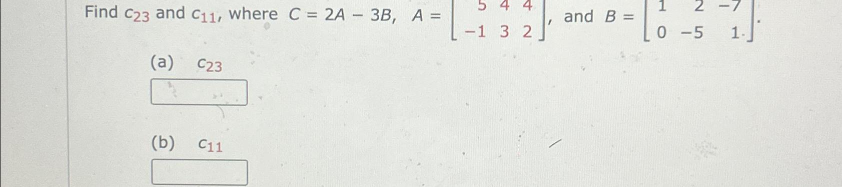 Solved Find c23 ﻿and c11, ﻿where C=2A-3B,A=[544-132], ﻿and | Chegg.com