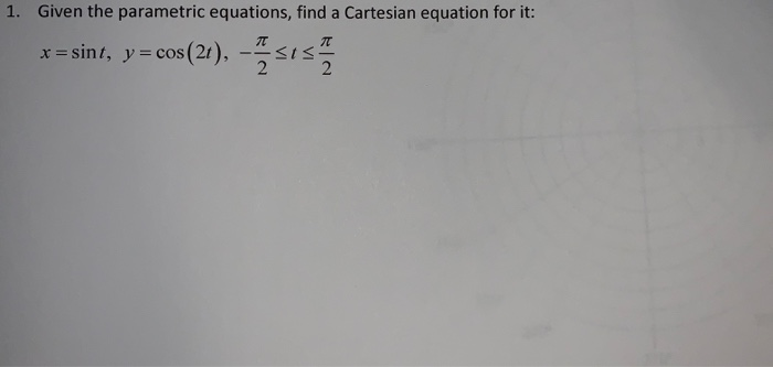 Solved 1. Given the parametric equations, find a Cartesian | Chegg.com