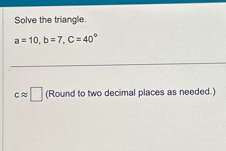 Solved Solve the triangle.a=10,b=7,C=40°c~~ (Round to two | Chegg.com