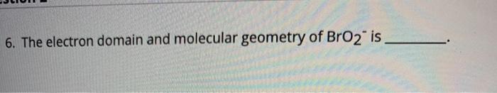 Solved 6. The electron domain and molecular geometry of BrO2 | Chegg.com