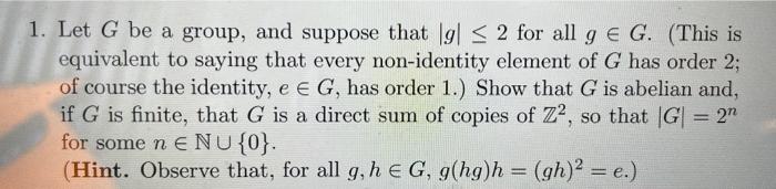 Solved 1. Let G be a group, and suppose that ∣g∣≤2 for all | Chegg.com