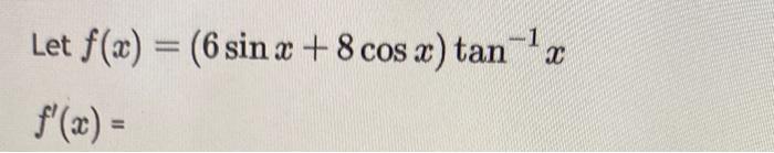 Solved Let f(x)=(6sinx+8cosx)tan−1x f′(x)= | Chegg.com