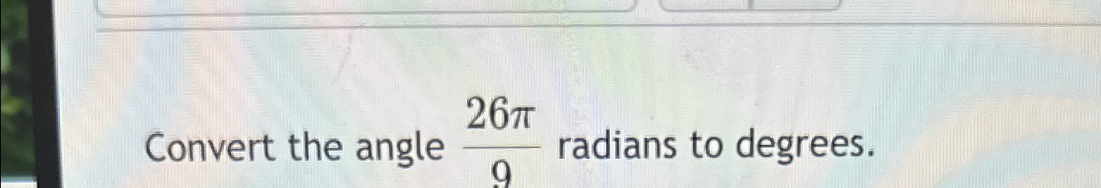 Solved Convert the angle 26π9 ﻿radians to degrees. | Chegg.com