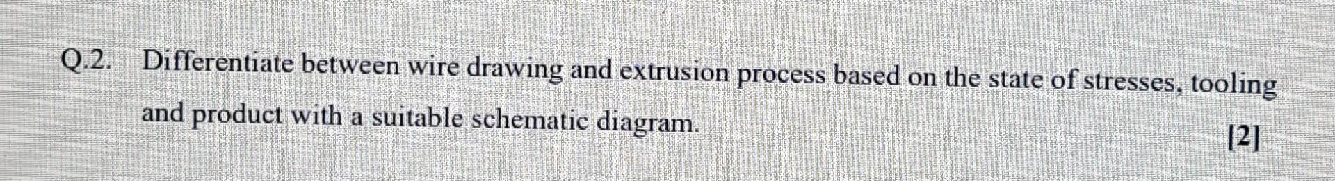 Solved Q.2. Differentiate between wire drawing and extrusion | Chegg.com