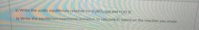 Solved a) Write the acidic equilibrium reaction for H3B03 | Chegg.com