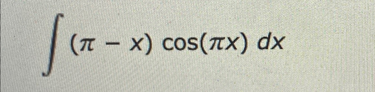 Solved ∫﻿﻿(π-x)cos(πx)dx | Chegg.com