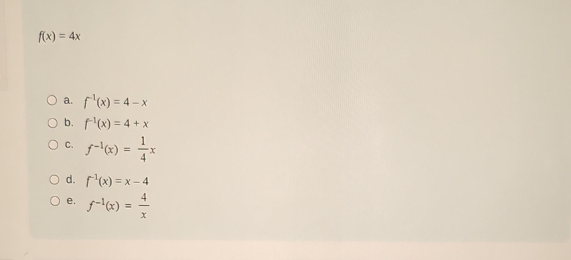 Solved f(x)=4x a. f−1(x)=4−x b. f−1(x)=4+x c. f−1(x)=41x d. | Chegg.com