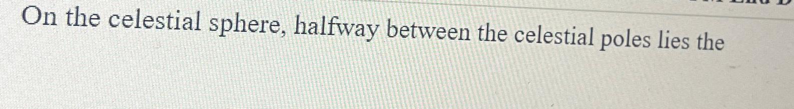 Solved On the celestial sphere, halfway between the | Chegg.com
