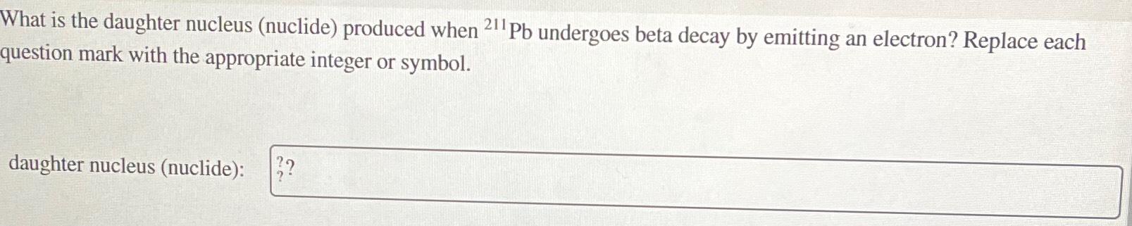 Solved What is the daughter nucleus (nuclide) ﻿produced when | Chegg.com