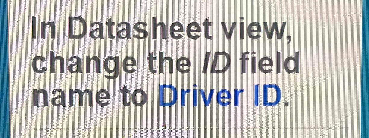 Solved In Datasheet view, change the ID field name to Driver | Chegg.com
