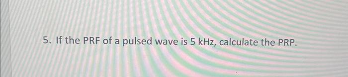 Solved 5. If the PRF of a pulsed wave is 5kHz, calculate the | Chegg.com