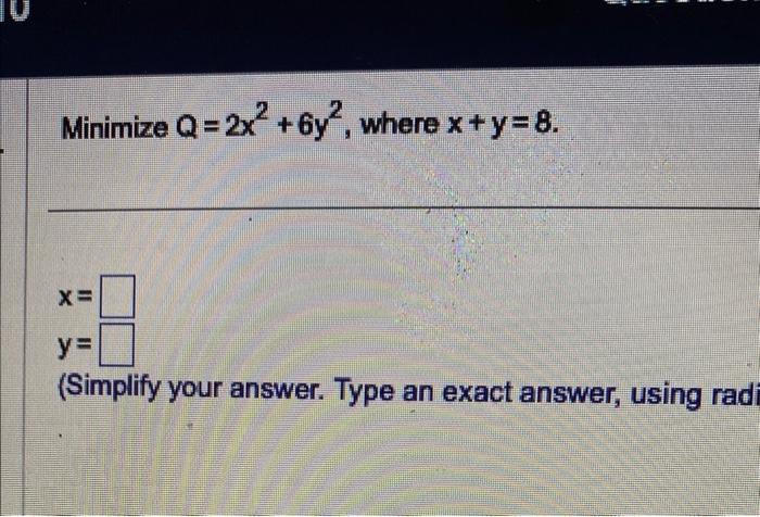 Solved Minimize Q=2x2+6y2, where x+y=8 x= y= (Simplify your | Chegg.com