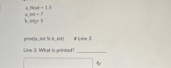 Solved a_f −float =1.5 a_int =7 b_in =5 print(a_int \% | Chegg.com