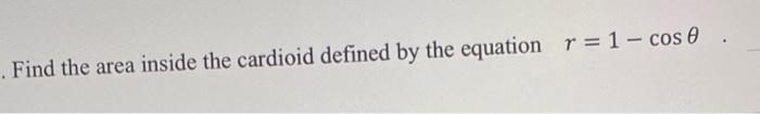 Solved Find the area inside the cardioid defined by the | Chegg.com