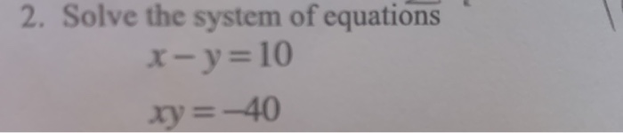 Solved 2. Solve the system of equations x - y =10 xy=-40 | Chegg.com