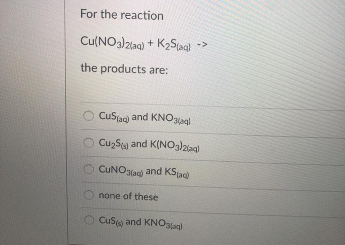 Solved For the reaction Cu(NO3)2(aq) + K2S(aq) the products | Chegg.com