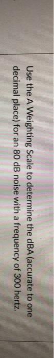 Solved Use the A Weighting Scale to determine the dBA | Chegg.com