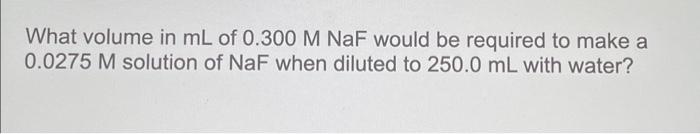 Solved What volume in mL of 0.300 M NaF would be required to | Chegg.com