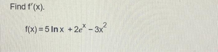 Solved Find f′(x) f(x)=5lnx+2ex−3x2 | Chegg.com