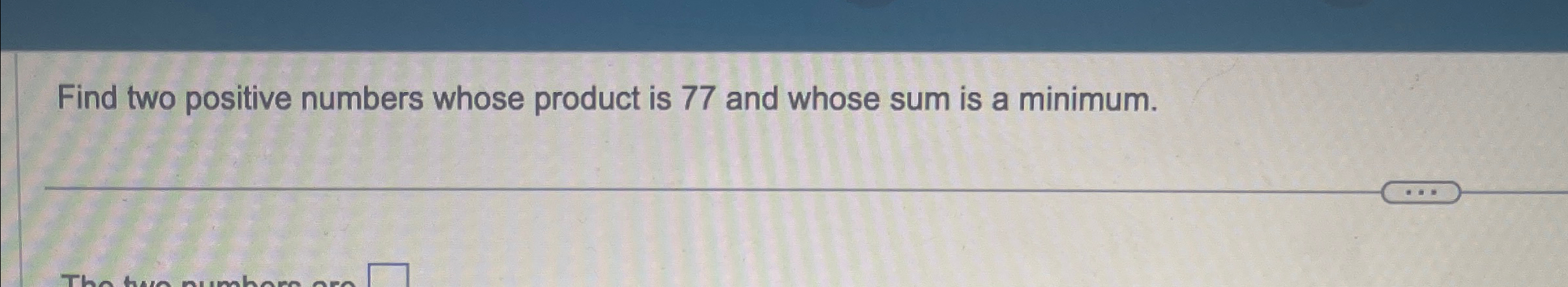 Solved Find two positive numbers whose product is 77 ﻿and | Chegg.com