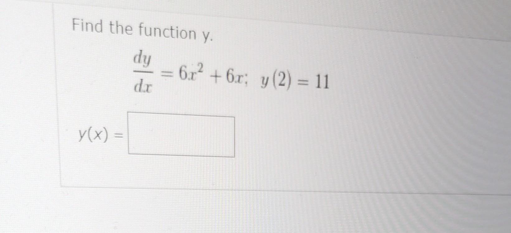 Solved Find the function y. dy 6.r? +6x; y(2) = 11 dr - y(x) | Chegg.com