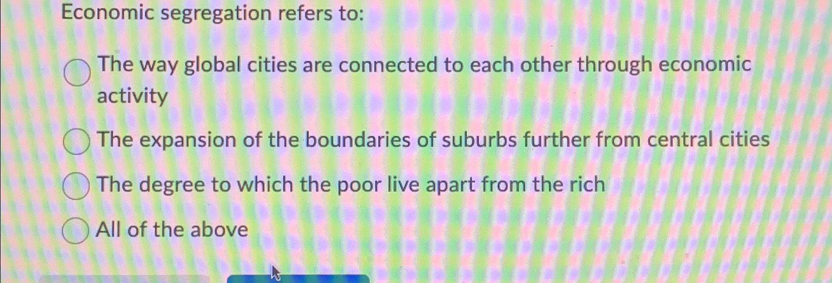 Solved Economic segregation refers to:The way global cities | Chegg.com