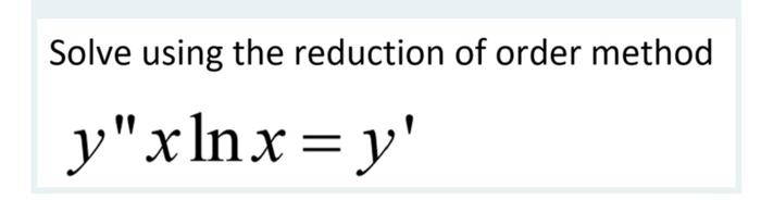 Solved Solve using the reduction of order method y" x ln x = | Chegg.com