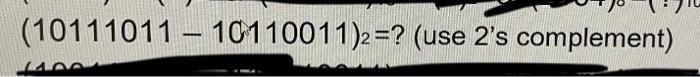 Solved (10111011−10110011)2= ? (use 2 's complement) | Chegg.com