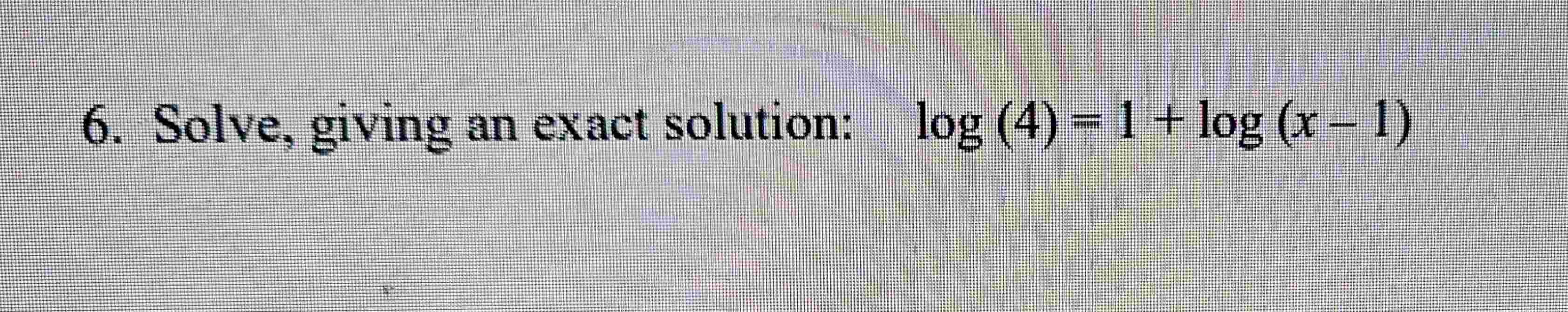 Solved Solve, giving an exact solution: log(4)=1+log(x-1) | Chegg.com