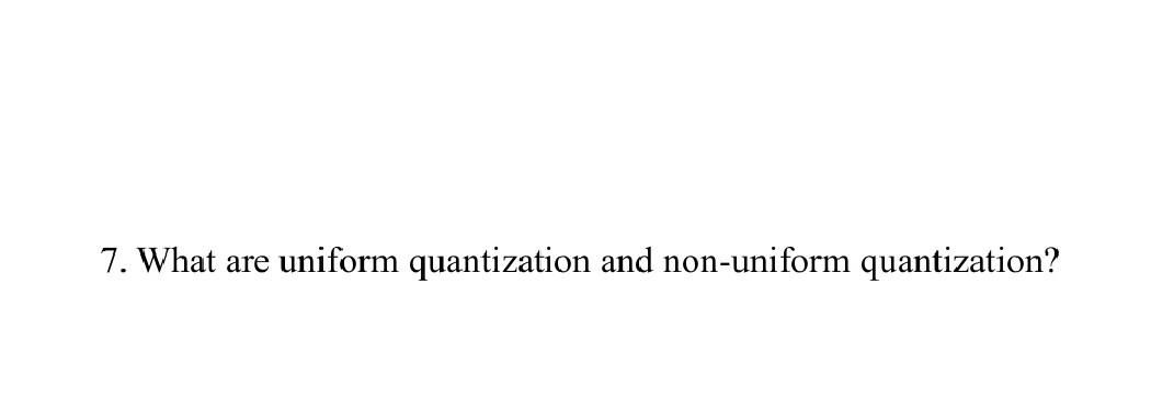 Solved 7. What are uniform quantization and non-uniform | Chegg.com