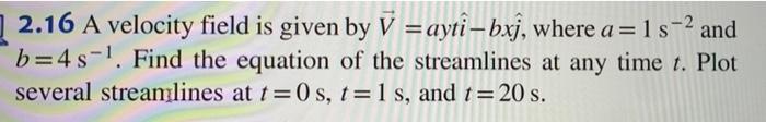 Solved 2.16 A velocity field is given by V = ayti- bxj, | Chegg.com