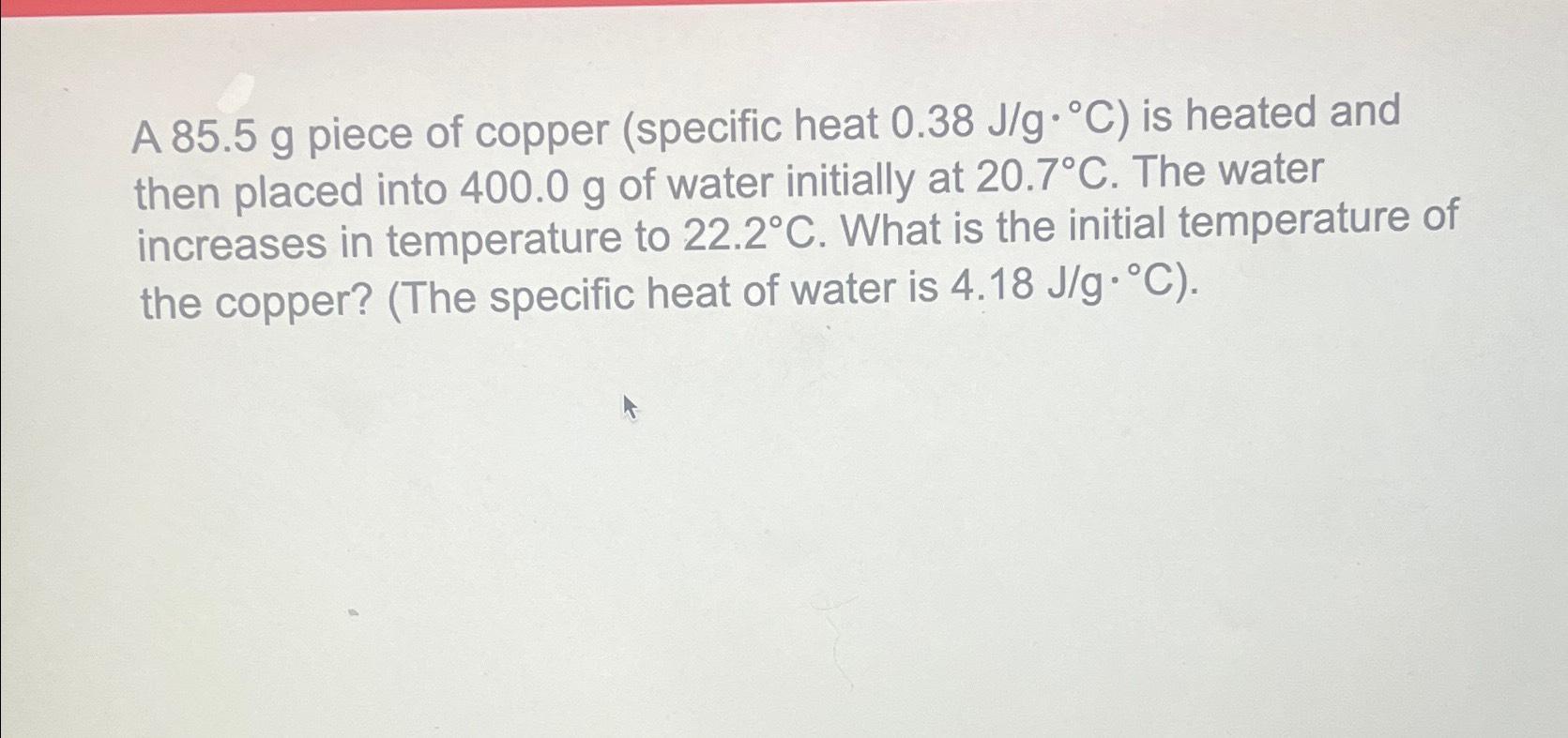 Solved A 85.5g ﻿piece of copper (specific heat 0.38Jg*°C ) | Chegg.com