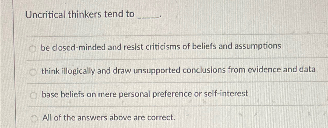 Solved Uncritical thinkers tend tobe closed-minded and | Chegg.com