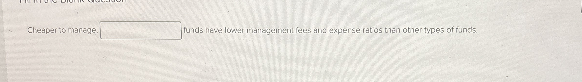 [Solved]: Cheaper to manage, funds have lower management fe
