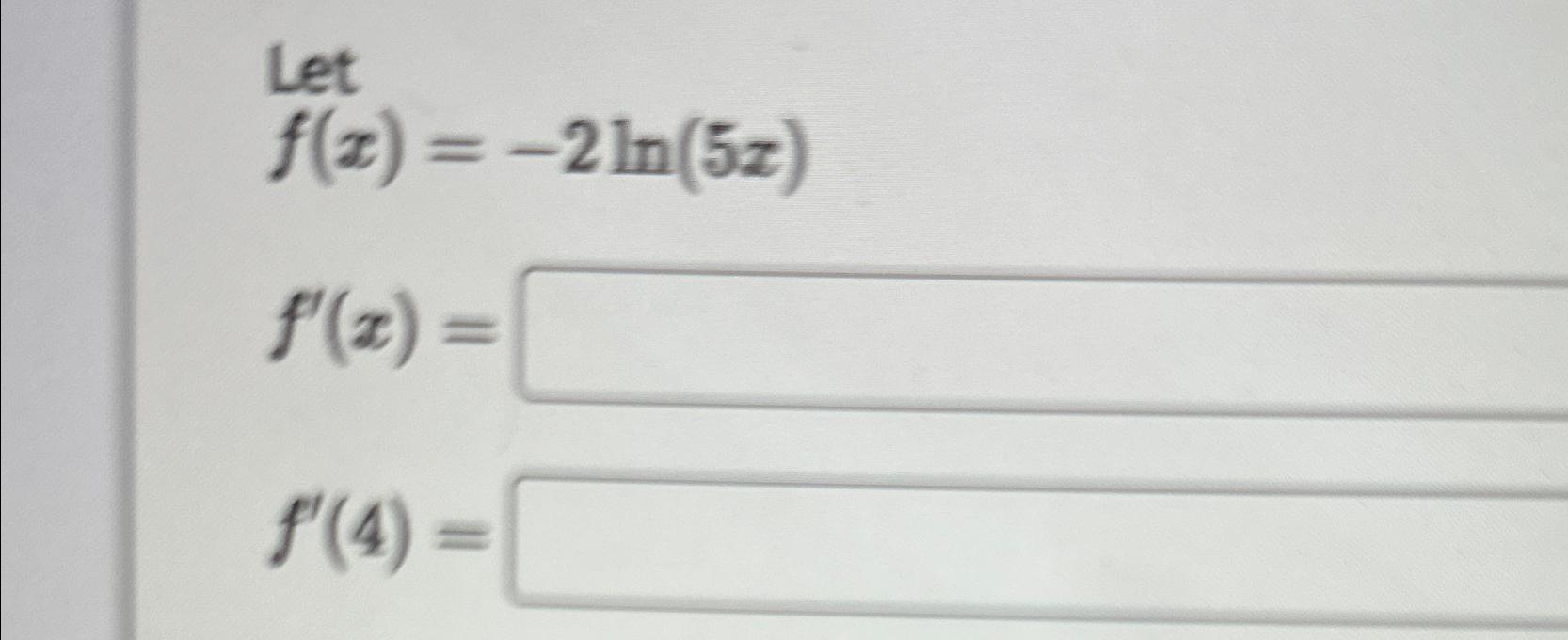 Solved Let f(x)=-2ln(5x)f'(x)=f'(4)= | Chegg.com