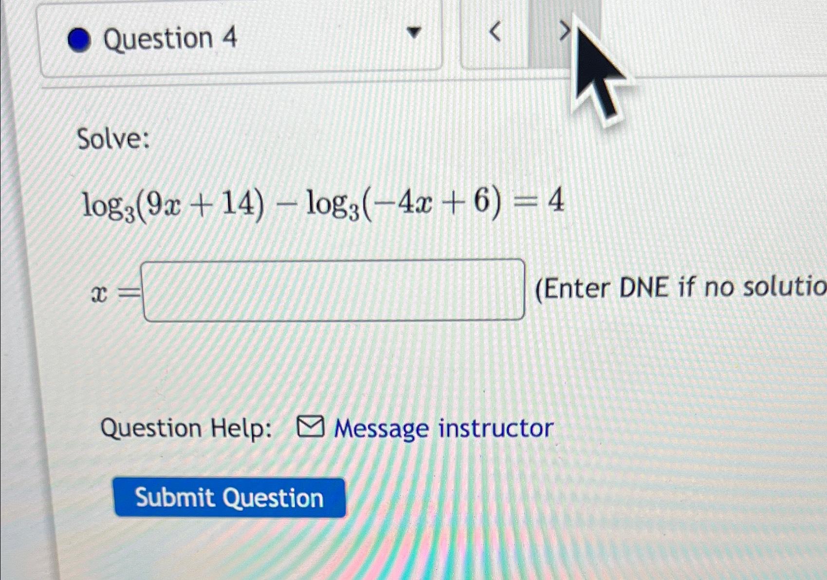 Solved Question 4Solve:log3(9x+14)-log3(-4x+6)=4x=(Enter DNE | Chegg.com