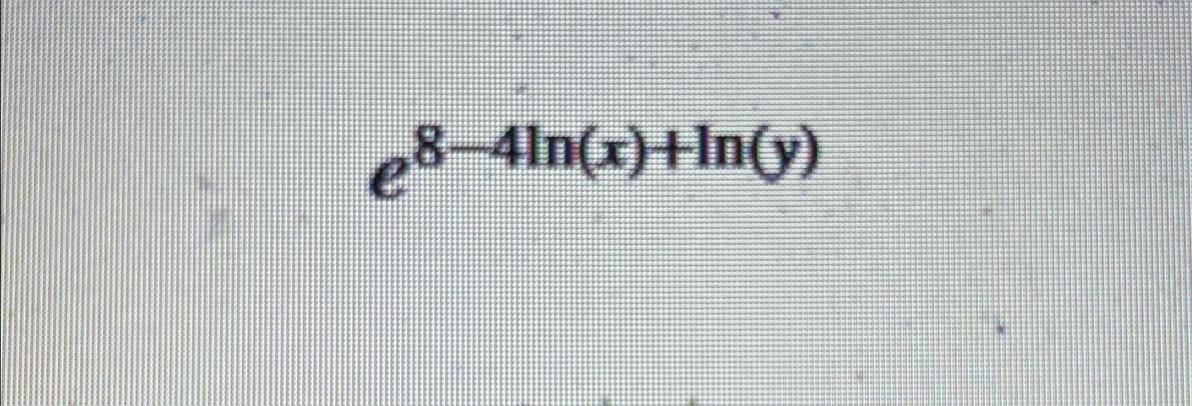 Solved e8-4ln(x)+ln(y) | Chegg.com