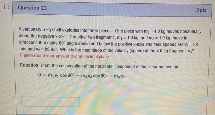Solved D Question 23 3 pts A stationary 6-kg shell explodes | Chegg.com