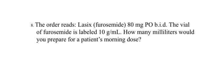 Solved 8. The order reads: Lasix (furosemide) 80mg PO b.i.d. | Chegg.com