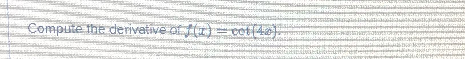 Solved Compute the derivative of f(x)=cot(4x). | Chegg.com