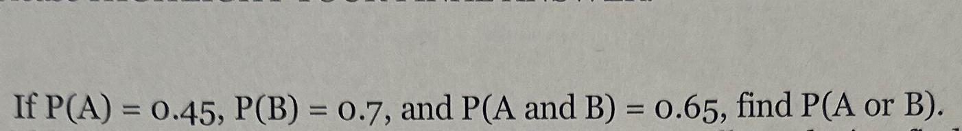 Solved If P(A)=0.45,P(B)=0.7, ﻿and and B, ﻿find or B. | Chegg.com