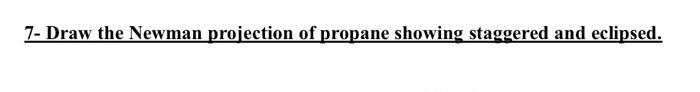 Solved 7- Draw the Newman projection of propane showing | Chegg.com