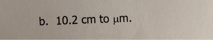 Solved b. 10.2 cm to um. | Chegg.com
