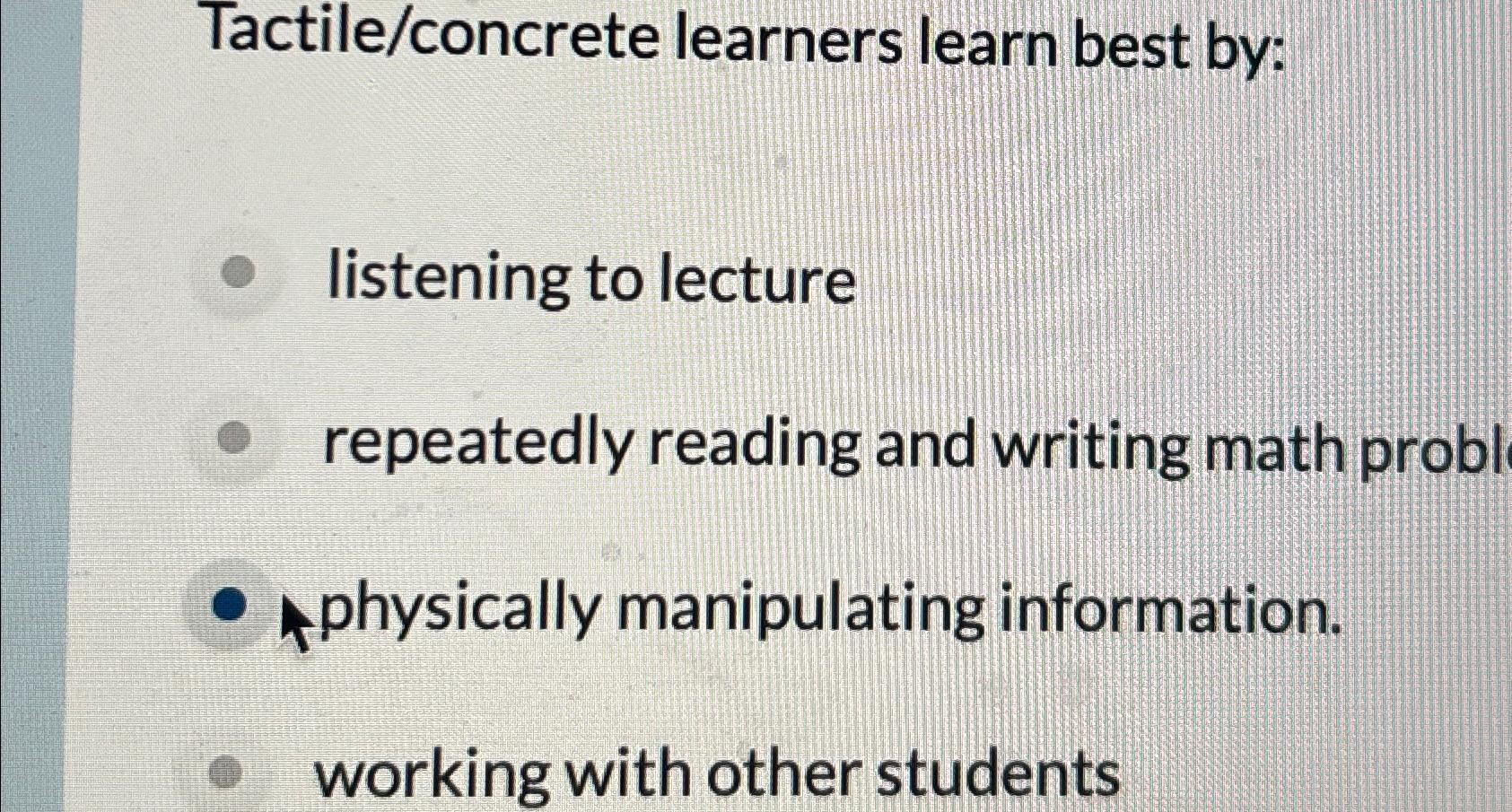 Solved Tactile/concrete learners learn best by:listening to | Chegg.com