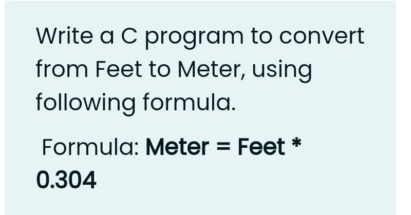 Solved Write a C program to convert from Feet to Meter, | Chegg.com