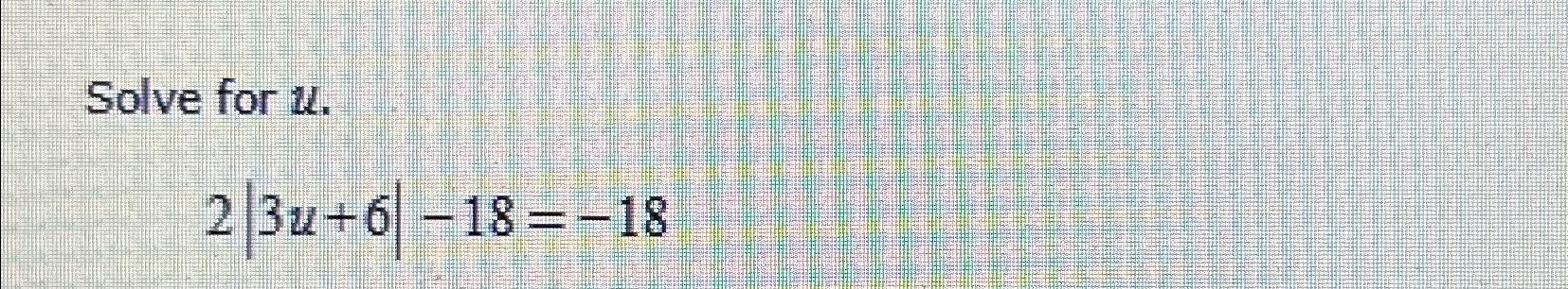 Solved Solve for u.2|3u+6|-18=-18 | Chegg.com