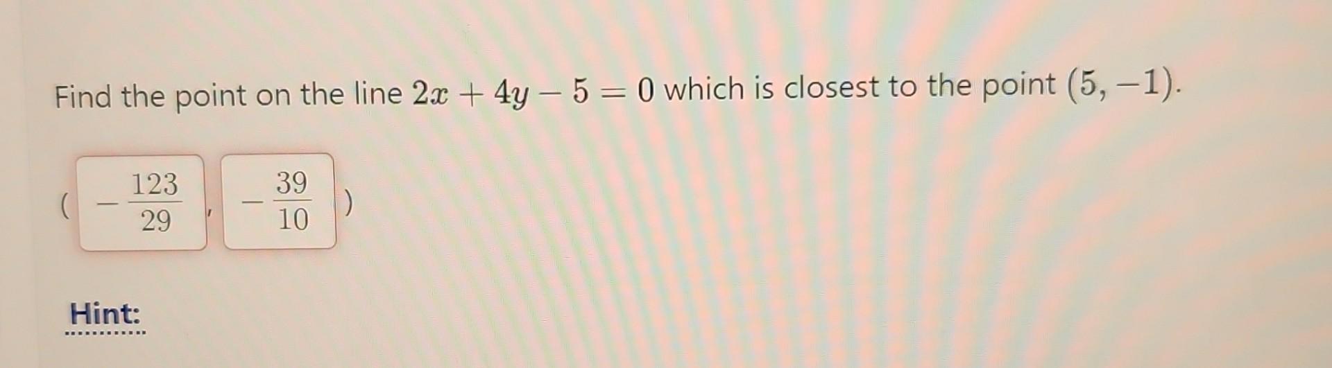 Solved Find the point on the line 2x+4y−5=0 which is closest | Chegg.com