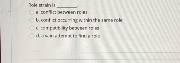 Solved Role strain is a. conflict between roles b. conflict | Chegg.com